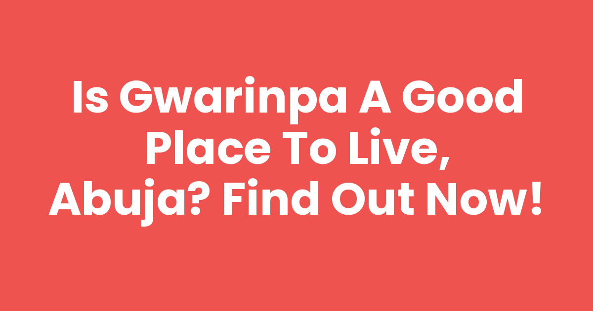 Is Gwarinpa A Good Place To Live, Abuja? Find Out Now!