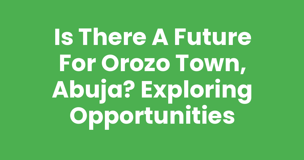 Is There A Future For Orozo Town, Abuja? Exploring Opportunities