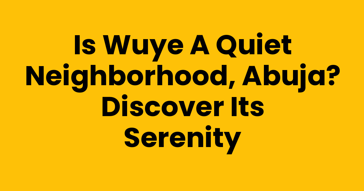 Is Wuye A Quiet Neighborhood, Abuja? Discover Its Serenity