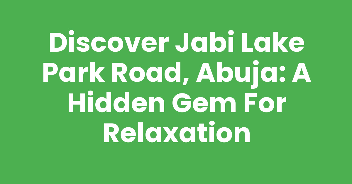 Discover Jabi Lake Park Road, Abuja: A Hidden Gem for Relaxation