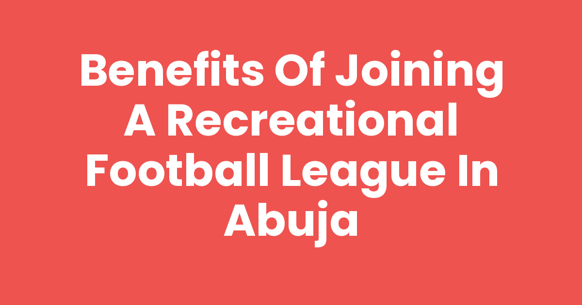 Benefits of Joining a Recreational Football League in Abuja