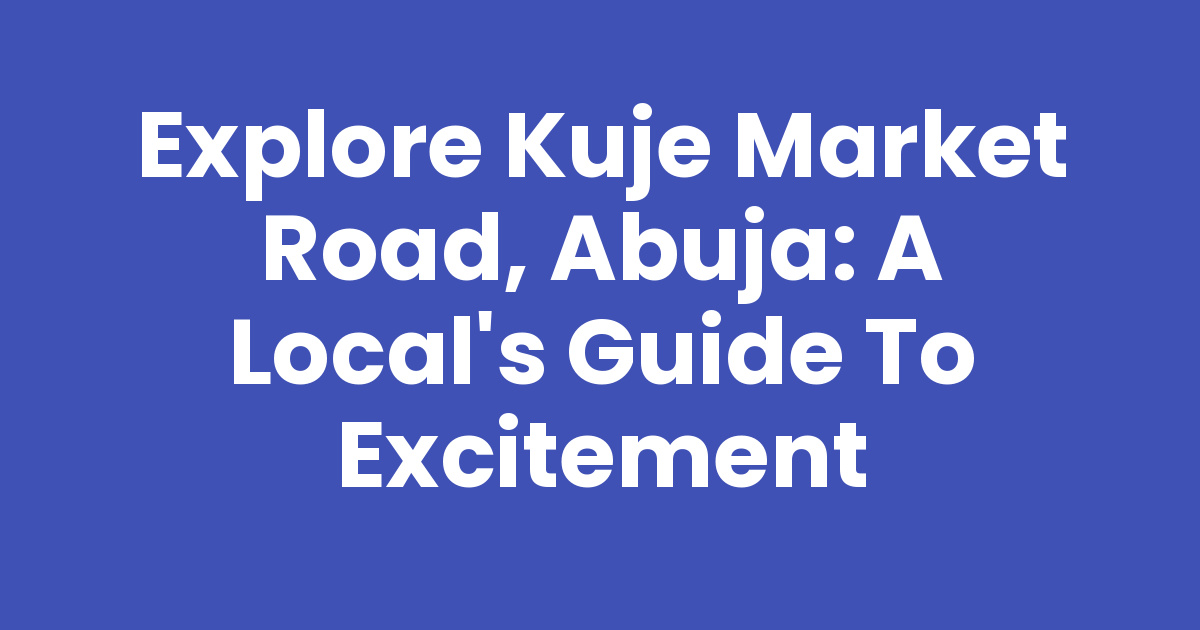 Explore Kuje Market Road, Abuja: A Local's Guide to Excitement