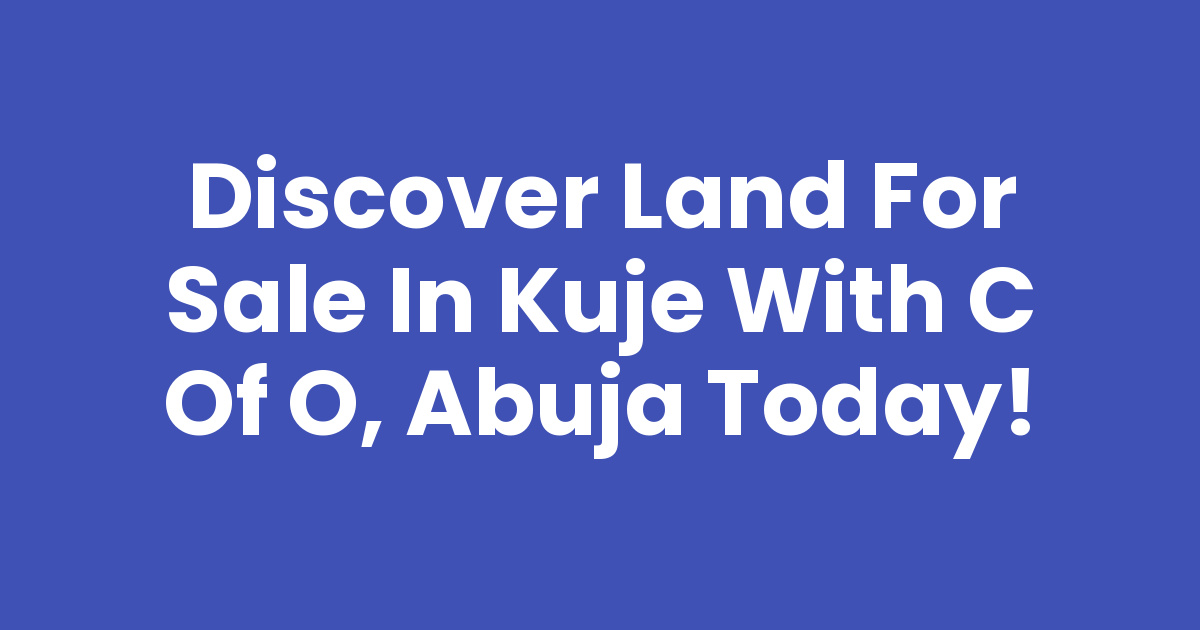 Discover Land For Sale In Kuje With C Of O, Abuja Today!