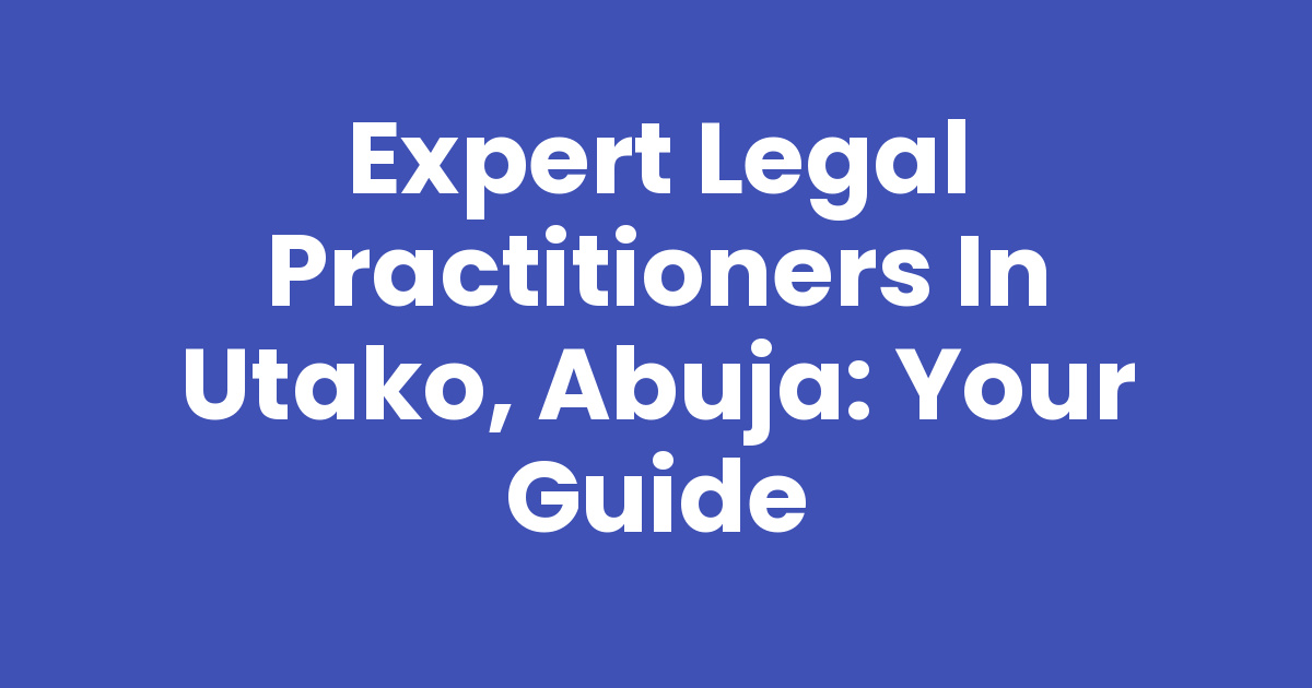 Expert Legal Practitioners In Utako, Abuja: Your Guide