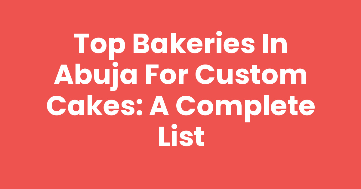 Top Bakeries in Abuja for Custom Cakes: A Complete List