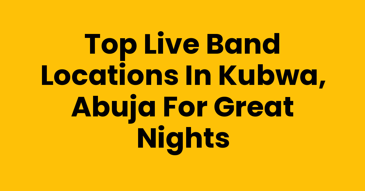 Top Live Band Locations In Kubwa, Abuja for Great Nights