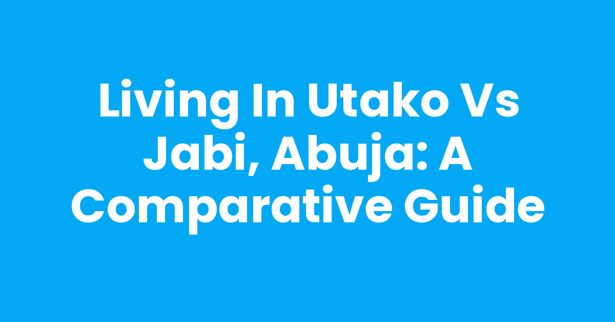Living In Utako Vs Jabi, Abuja: A Comparative Guide