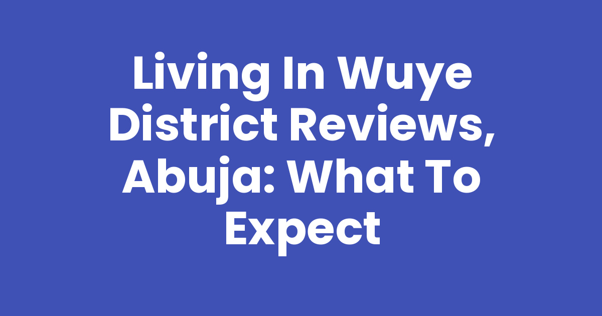 Living In Wuye District Reviews, Abuja: What to Expect