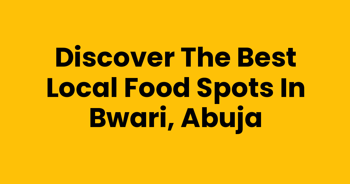 Discover the Best Local Food Spots In Bwari, Abuja