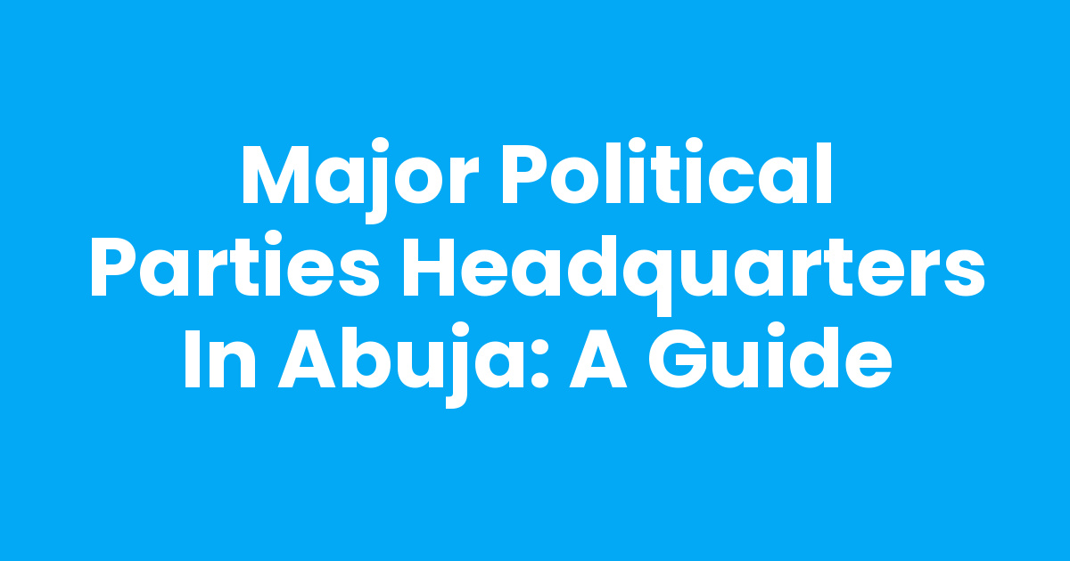 Major Political Parties Headquarters in Abuja: A Guide