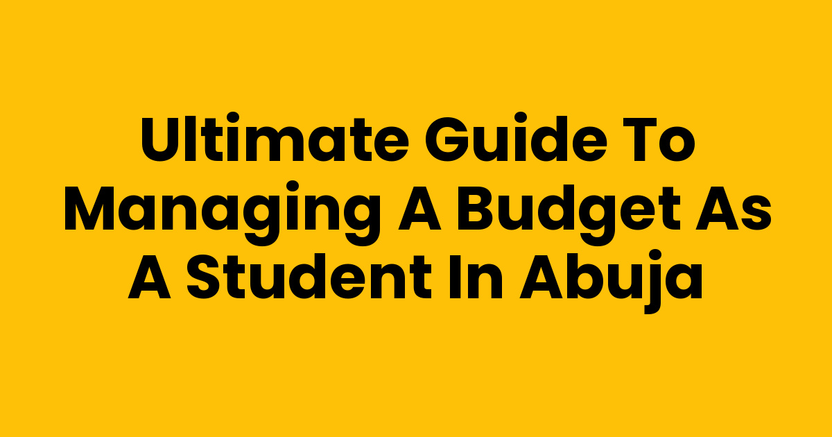 Ultimate Guide to Managing a Budget as a Student in Abuja