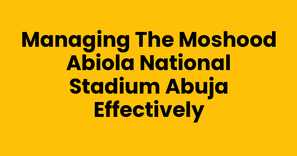 Managing the Moshood Abiola National Stadium Abuja Effectively