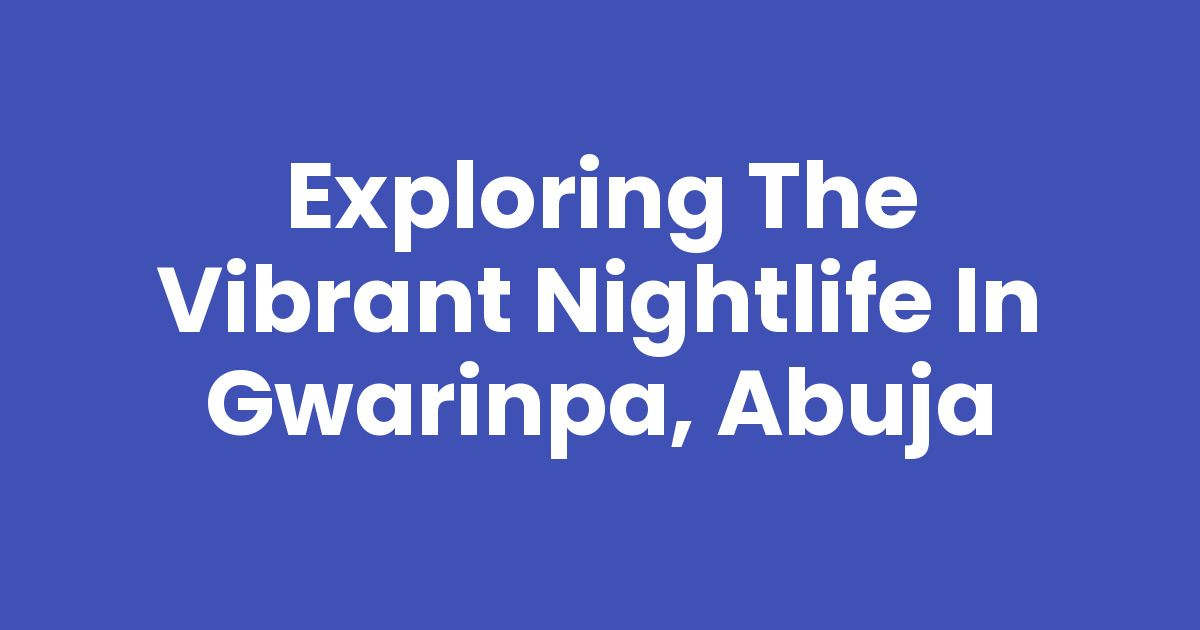 Exploring the Vibrant Nightlife In Gwarinpa, Abuja