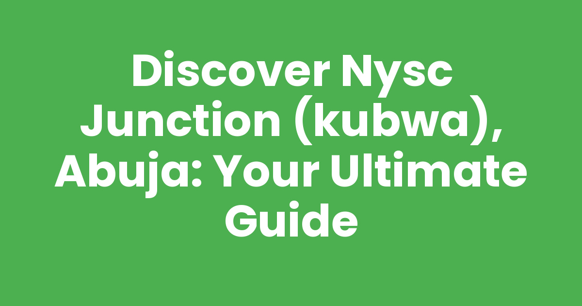 Discover Nysc Junction (Kubwa), Abuja: Your Ultimate Guide