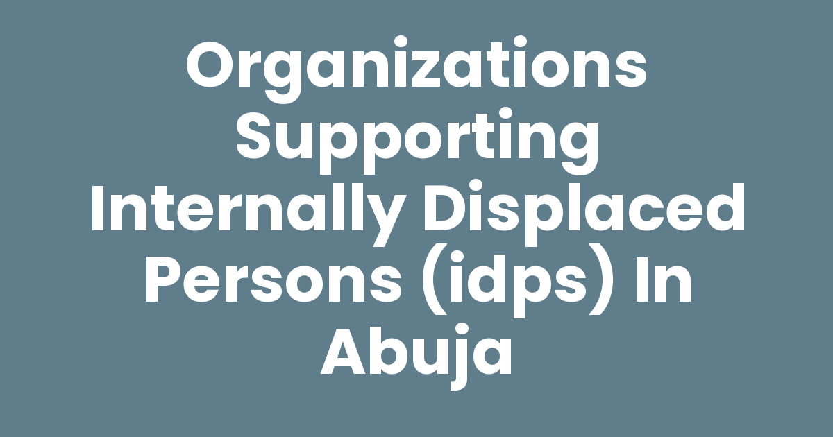 Organizations Supporting Internally Displaced Persons (IDPs) in Abuja