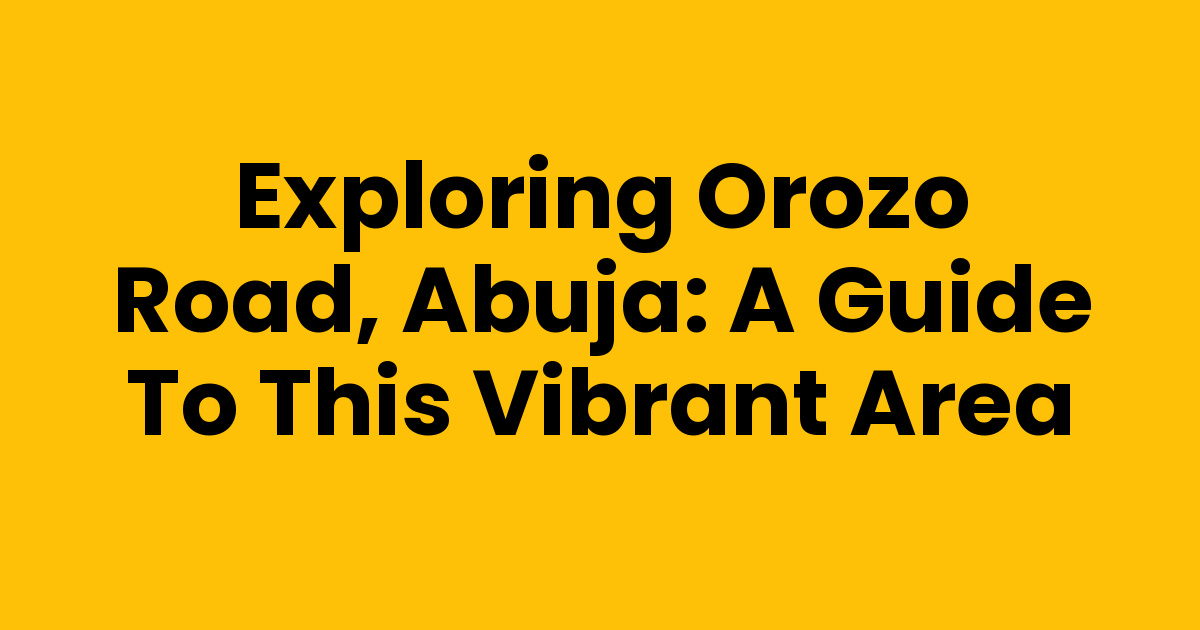 Exploring Orozo Road, Abuja: A Guide to This Vibrant Area