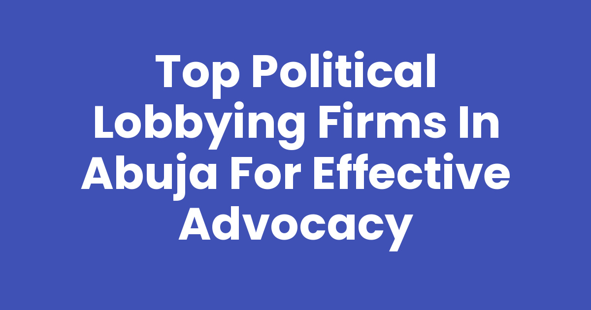 Top Political Lobbying Firms in Abuja for Effective Advocacy