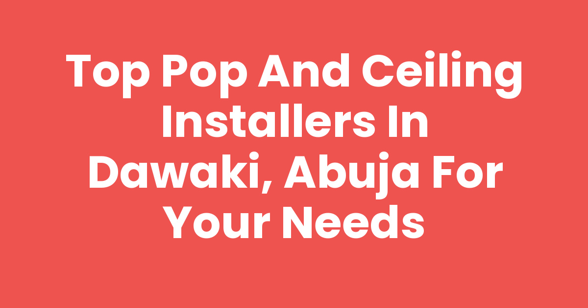 Top Pop And Ceiling Installers In Dawaki, Abuja for Your Needs