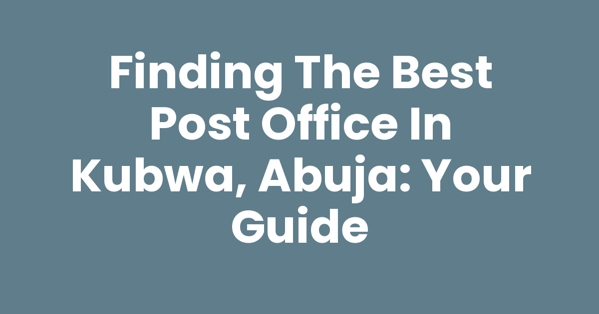 Finding the Best Post Office In Kubwa, Abuja: Your Guide