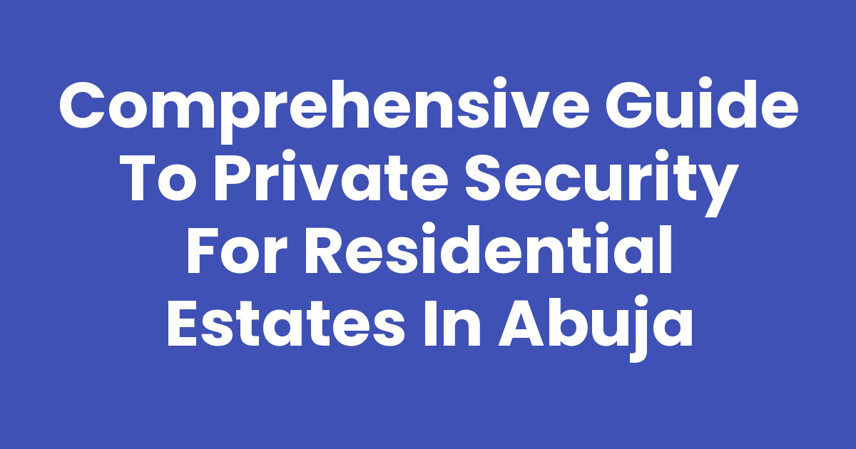 Comprehensive Guide to Private Security for Residential Estates in Abuja