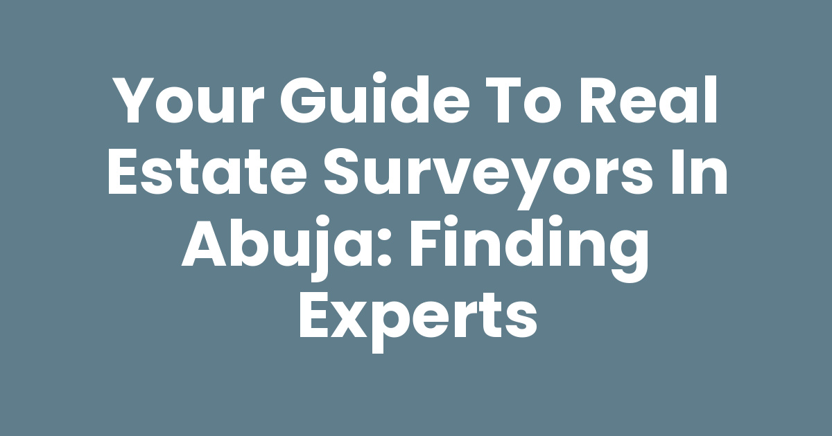 Your Guide to Real Estate Surveyors in Abuja: Finding Experts