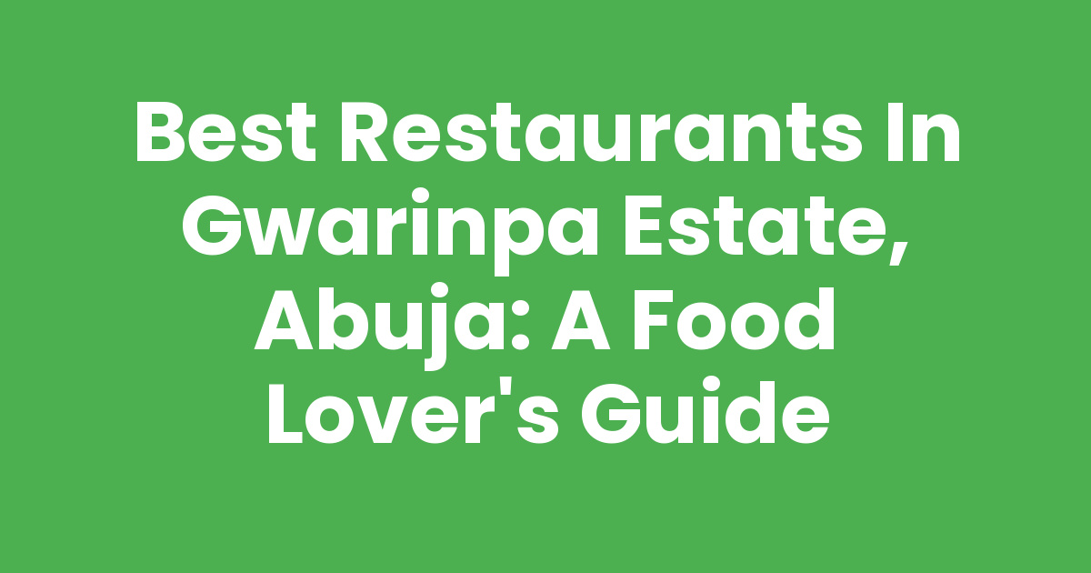 Best Restaurants In Gwarinpa Estate, Abuja: A Food Lover's Guide