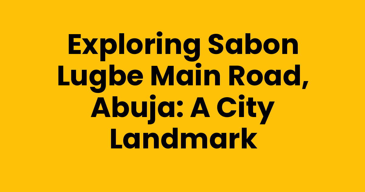 Exploring Sabon Lugbe Main Road, Abuja: A City Landmark