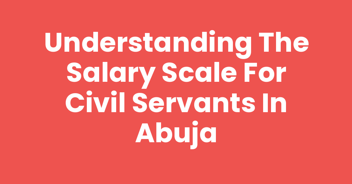 Understanding the Salary Scale for Civil Servants in Abuja