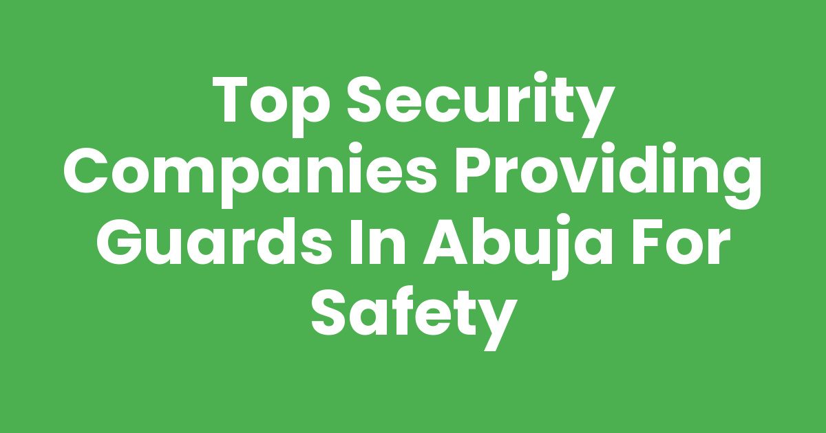 Top Security Companies Providing Guards in Abuja for Safety