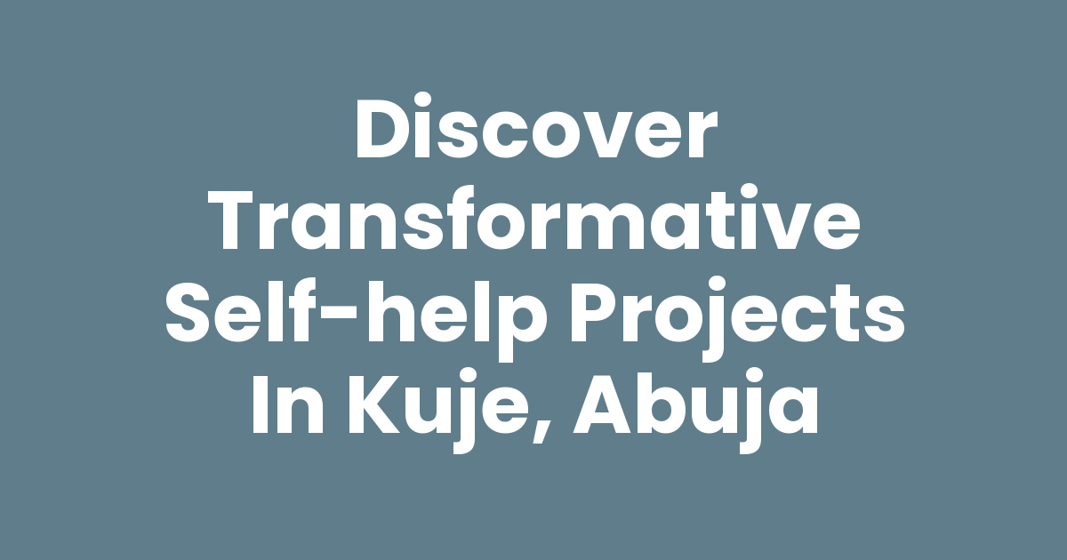 Discover Transformative Self-Help Projects In Kuje, Abuja