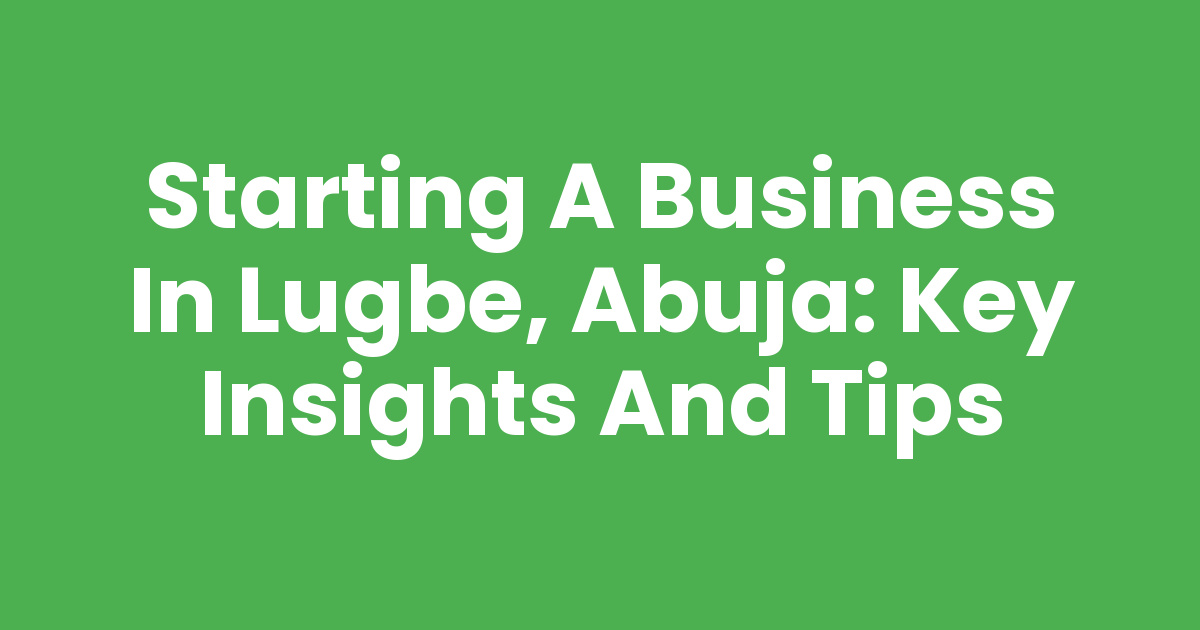 Starting A Business In Lugbe, Abuja: Key Insights and Tips