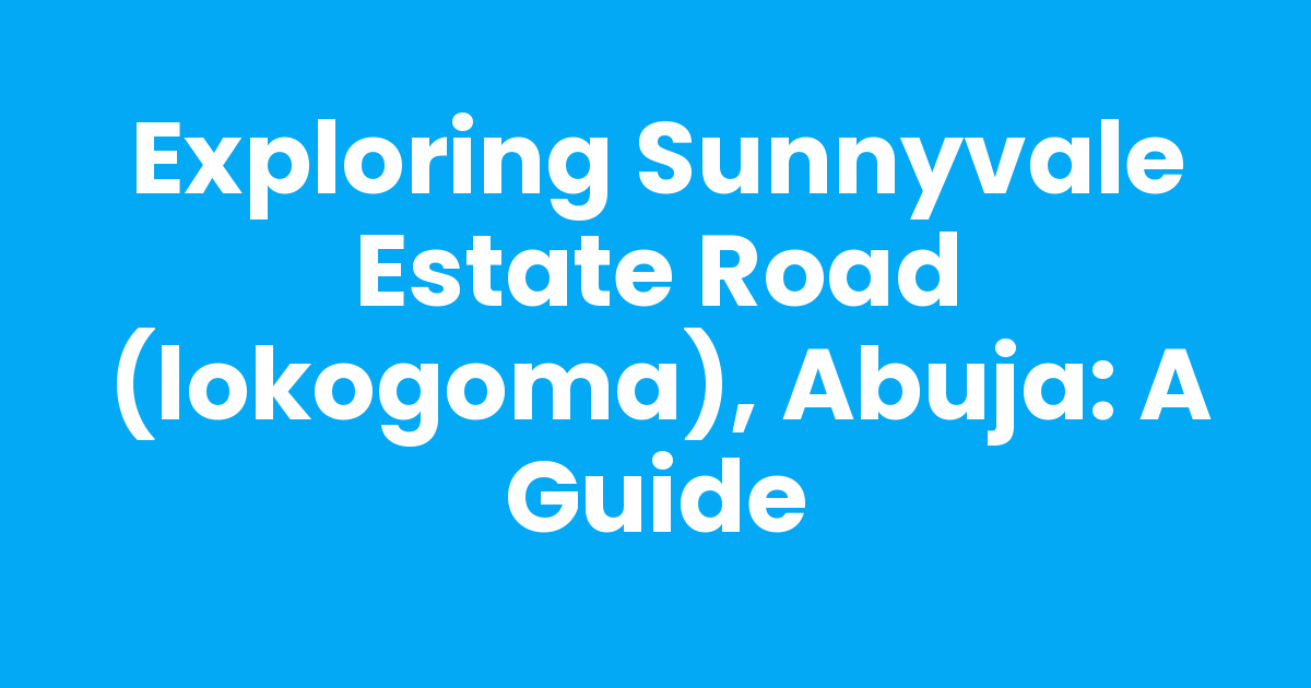 Exploring Sunnyvale Estate Road (Lokogoma), Abuja: A Guide