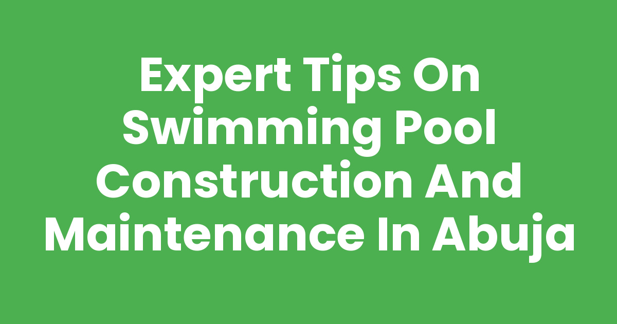Expert Tips on Swimming Pool Construction and Maintenance in Abuja
