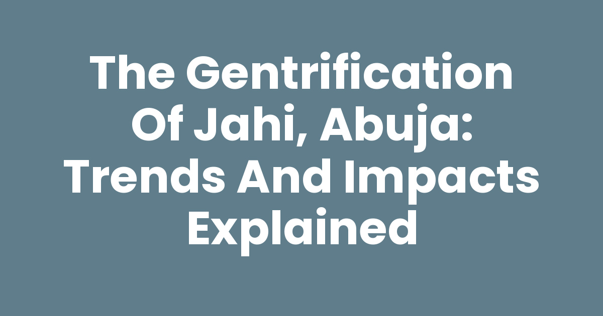 The Gentrification Of Jahi, Abuja: Trends and Impacts Explained