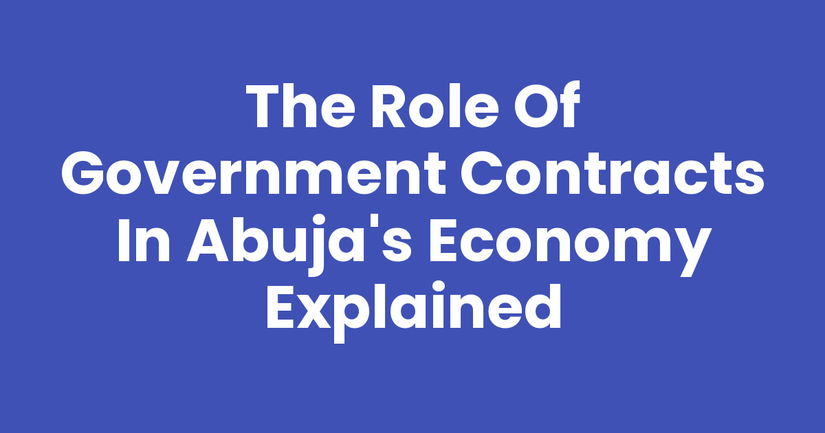 The Role of Government Contracts in Abuja's Economy Explained