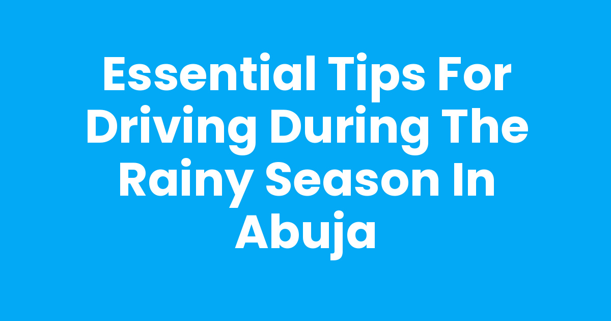 Essential Tips for Driving During the Rainy Season in Abuja