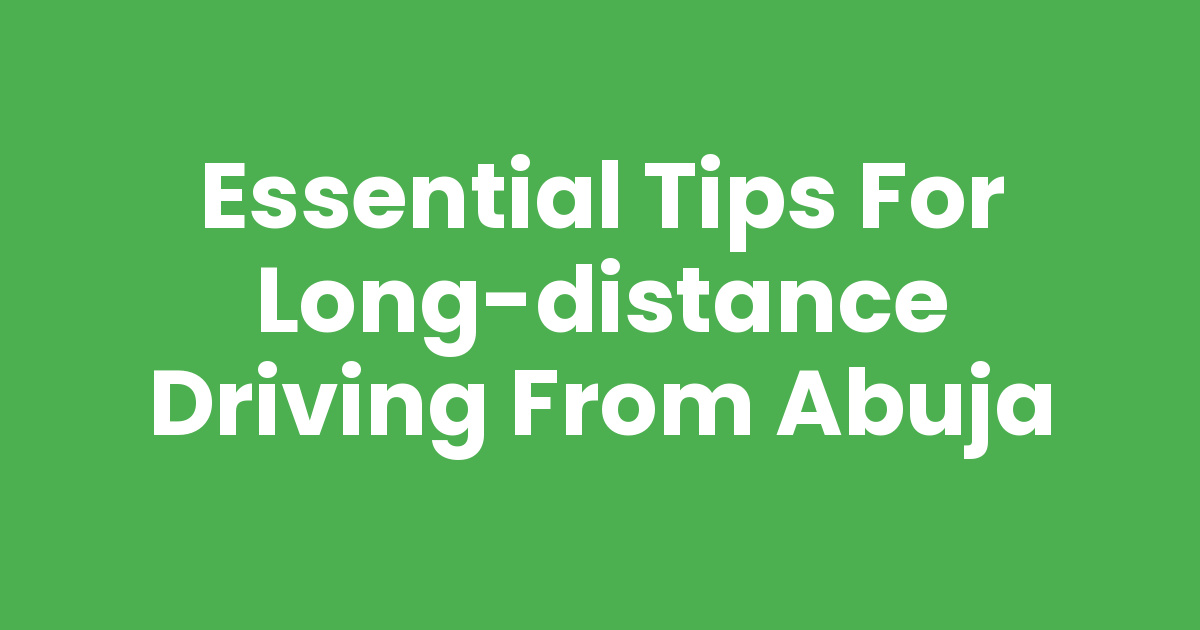 Essential Tips for Long-Distance Driving from Abuja