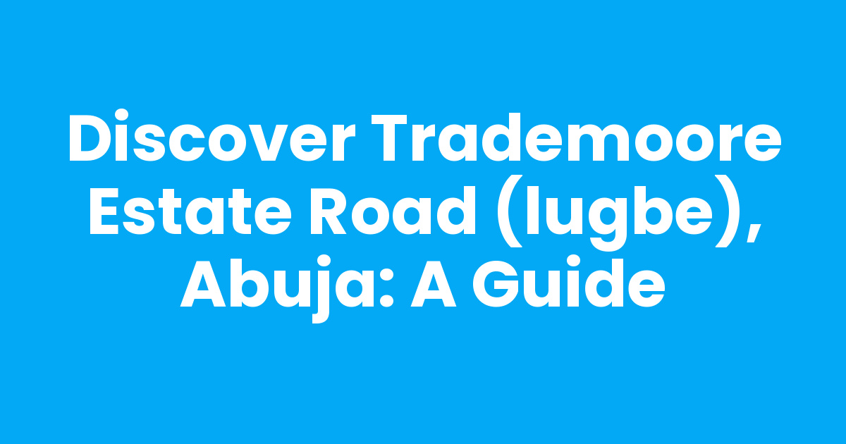 Discover Trademoore Estate Road (Lugbe), Abuja: A Guide