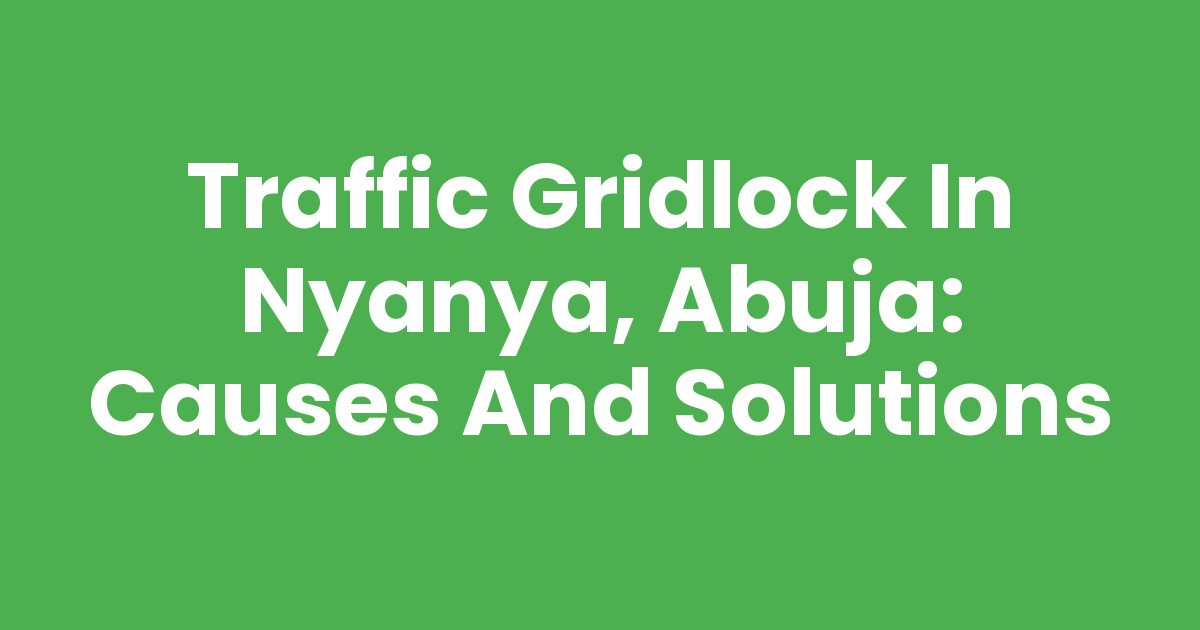 Traffic Gridlock In Nyanya, Abuja: Causes and Solutions