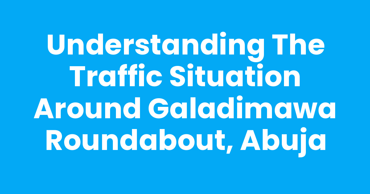 Understanding the Traffic Situation Around Galadimawa Roundabout, Abuja