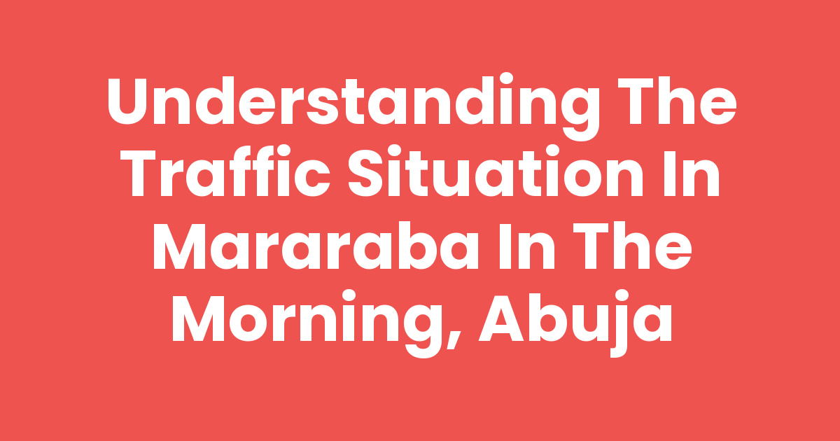 Understanding the Traffic Situation In Mararaba In The Morning, Abuja