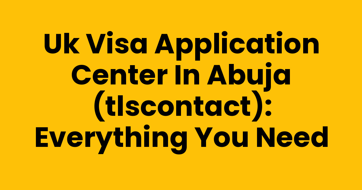 UK Visa Application Center in Abuja (TLScontact): Everything You Need