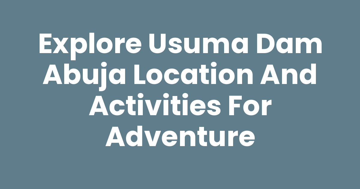 Explore Usuma Dam Abuja Location and Activities for Adventure