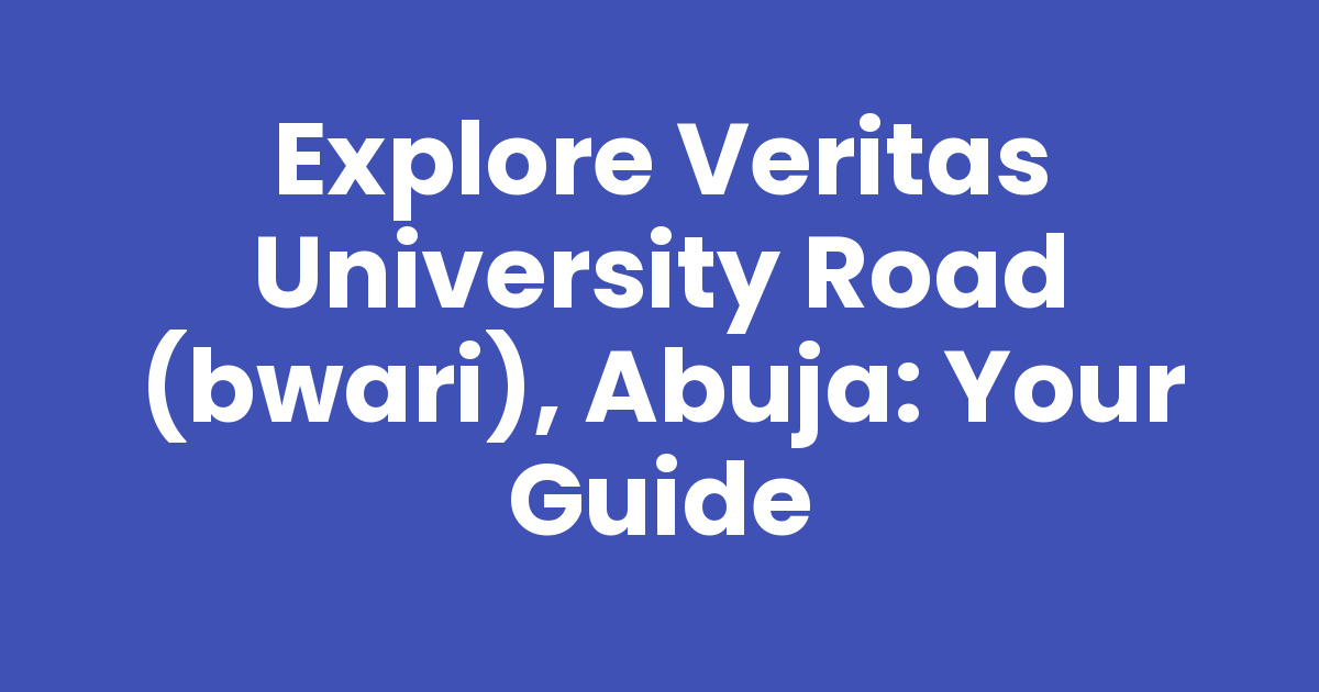 Explore Veritas University Road (Bwari), Abuja: Your Guide
