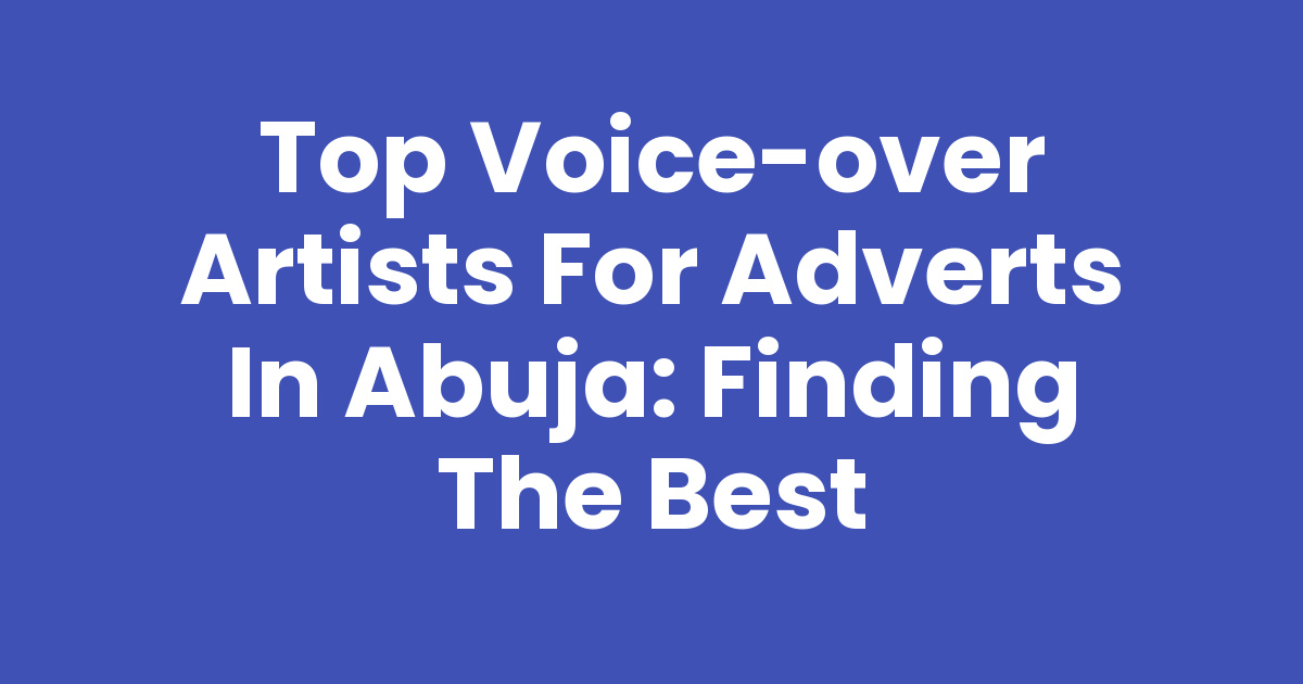 Top Voice-Over Artists for Adverts in Abuja: Finding the Best