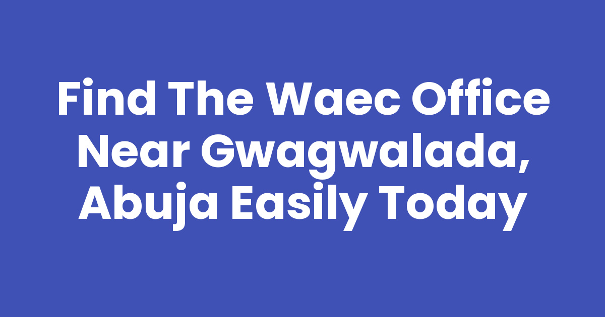 Find the WAEC Office Near Gwagwalada, Abuja Easily Today