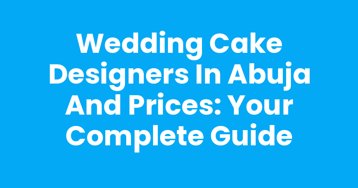 Wedding Cake Designers in Abuja and Prices: Your Complete Guide