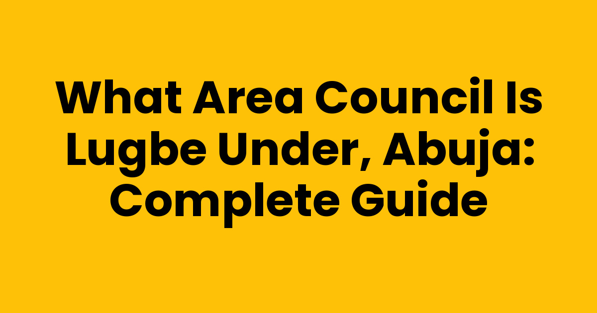 What Area Council Is Lugbe Under, Abuja: Complete Guide