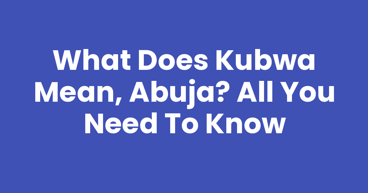 What Does Kubwa Mean, Abuja? All You Need to Know
