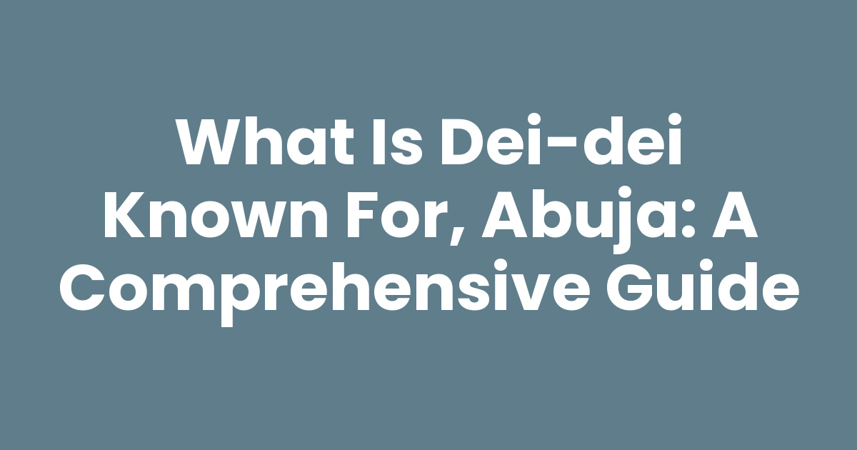 What Is Dei-Dei Known For, Abuja: A Comprehensive Guide